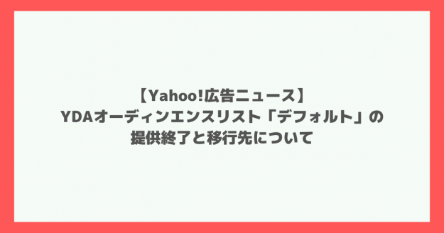 【Yahoo!広告ニュース】YDAオーディンエンスリスト「デフォルト」の提供終了と移行先について - リスティング広告運用代行｜カルテットコミュニケーションズ